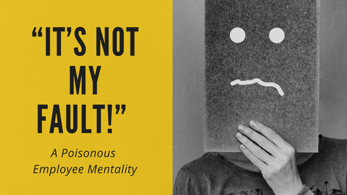 “It’s not my fault!” A Poisonous Employee Mentality at the Office