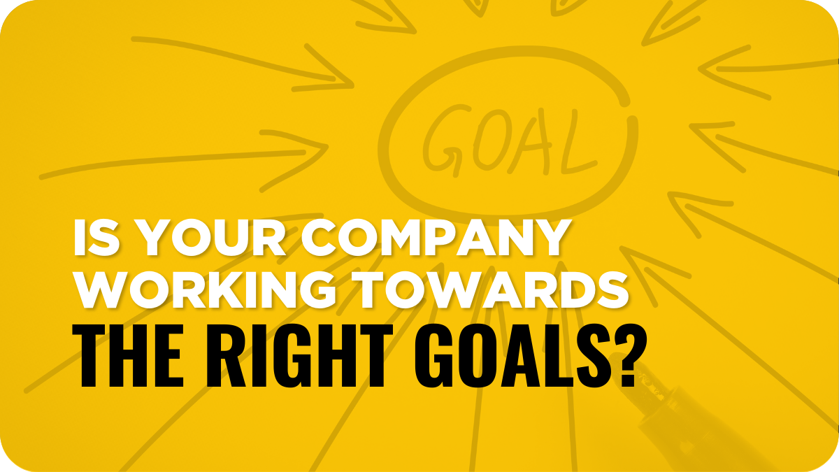 Is Your Company Working Towards The Right Goals for Success?